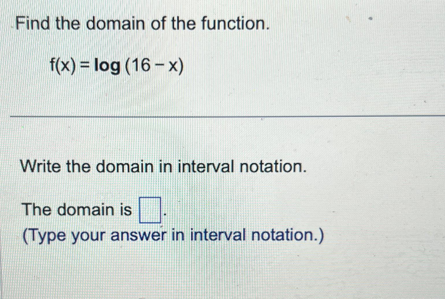 Solved Find the domain of the function.f(x)=log(16-x)Write | Chegg.com