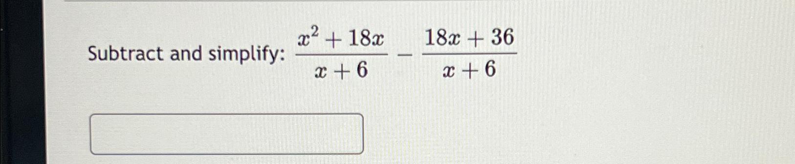 Solved Subtract and simplify: x2+18xx+6-18x+36x+6 | Chegg.com