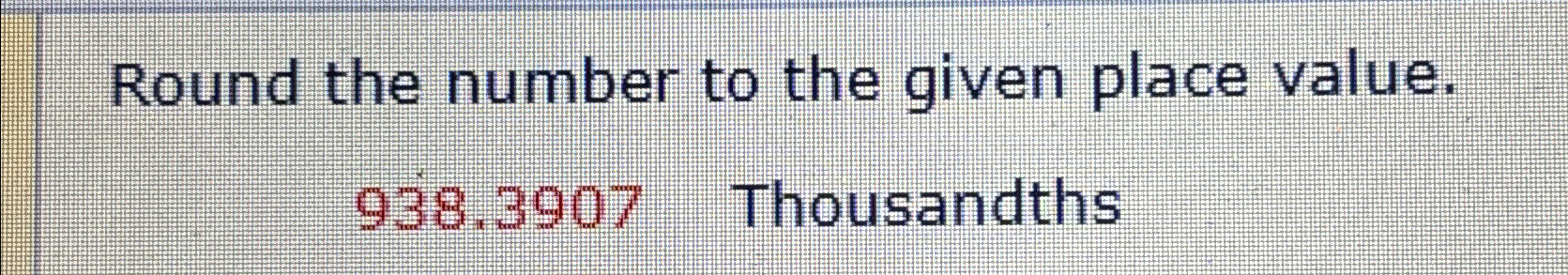 Solved Round the number to the given place value. 938.3907 | Chegg.com