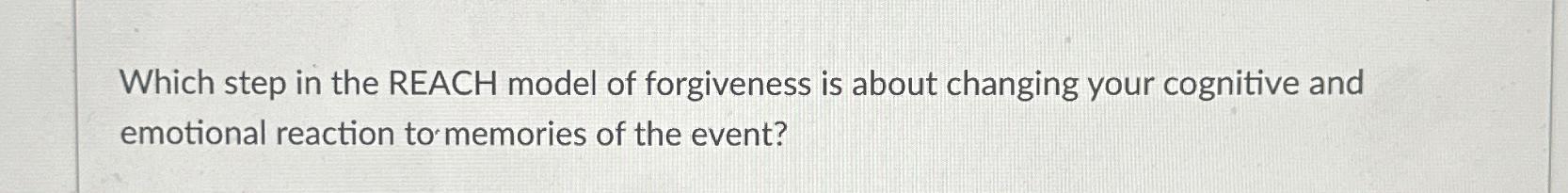 Solved Which step in the REACH model of forgiveness is about | Chegg.com