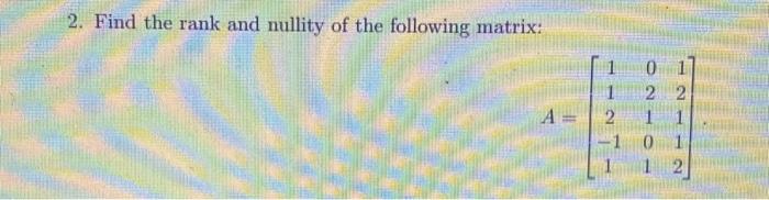 Solved 2. Find the rank and nullity of the following matrix: | Chegg.com