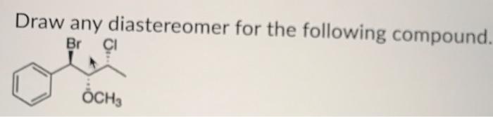 Solved Draw any diastereomer for the following compound. | Chegg.com