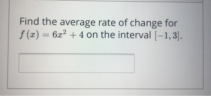 Solved Find the average rate of change for f(x) = 6x2 + 4 on | Chegg.com
