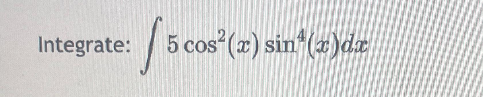 Solved Integrate: ∫﻿﻿5cos2(x)sin4(x)dx | Chegg.com