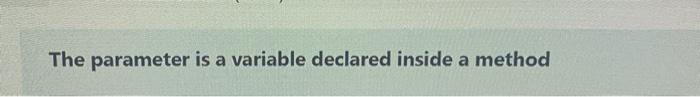 Solved The parameter is a variable declared inside a method | Chegg.com