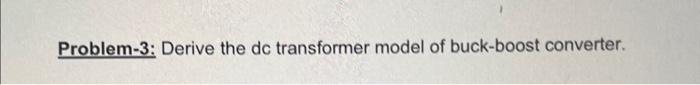 Solved Problem-3: Derive the dc transformer model of | Chegg.com