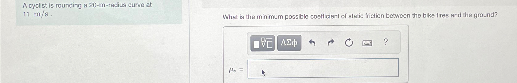 Solved A cyclist is rounding a 20 -m-radius curve at | Chegg.com