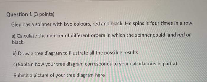 Solved Question 1 (3 points) Glen has a spinner with two | Chegg.com Solved Question 1 (3 points) Glen has a spinner with two | Chegg.com