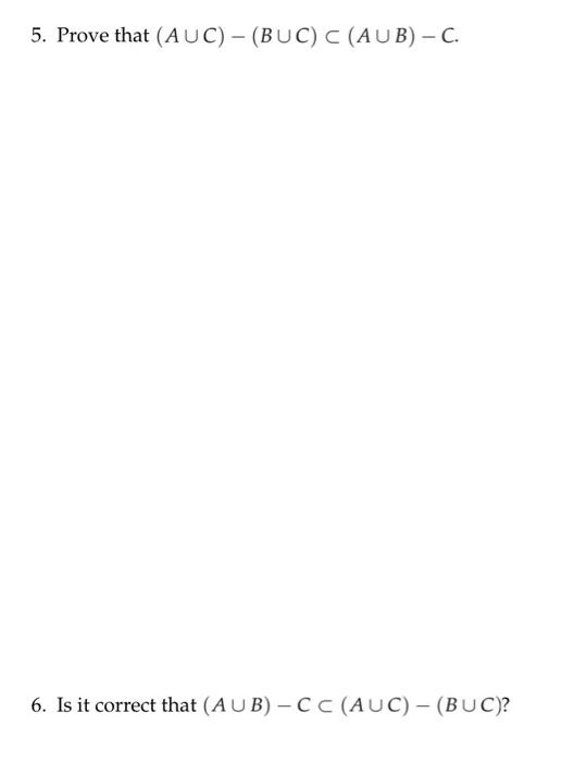 Solved 5. Prove that (A∪C)−(B∪C)⊂(A∪B)−C. 6. Is it correct | Chegg.com