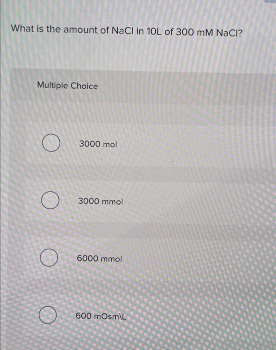 Solved What is the amount of NaCl in 10 L of 300mMNaCl ? | Chegg.com