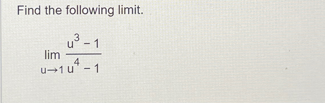 Solved Find the following limit.limu→1u3-1u4-1 | Chegg.com
