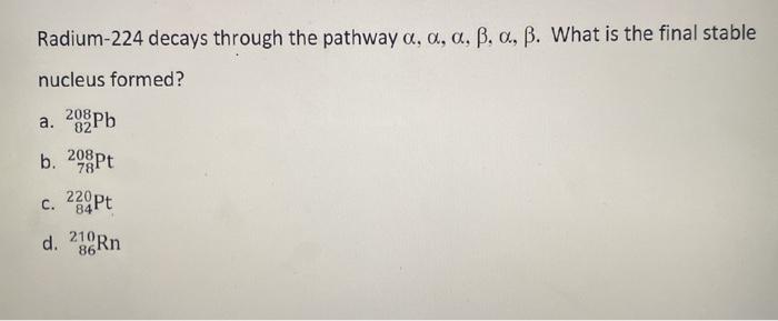 Solved Radium-224 decays through the pathway a, a, a, b, a, | Chegg.com