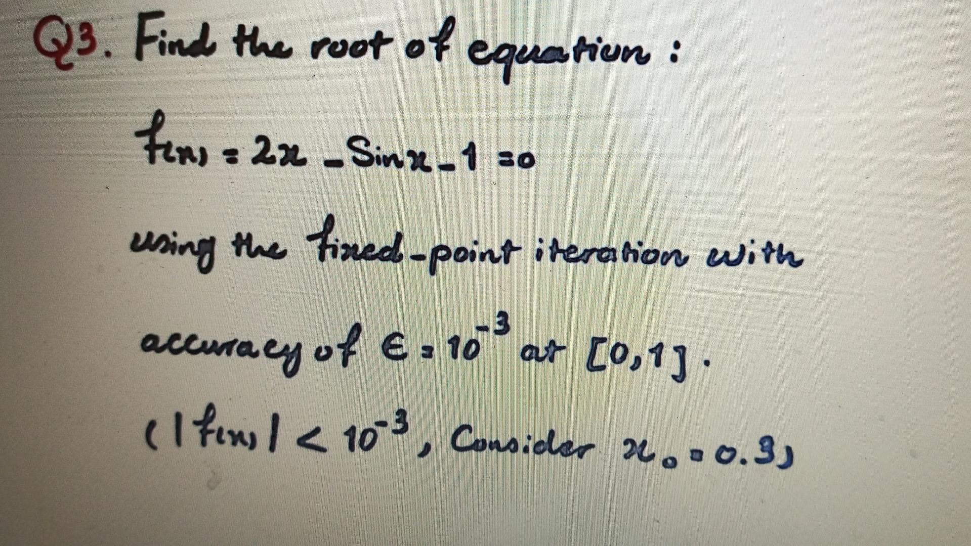 Solved Q3. Find the root of equation: fin) = 2x - Sinx-1=0 | Chegg.com