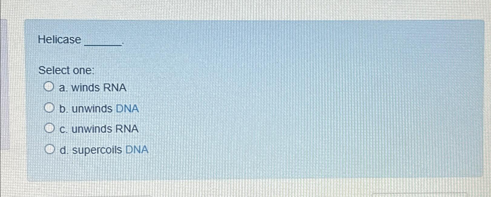 Solved HelicaseSelect one:a. ﻿winds RNAb. ﻿unwinds DNAc. | Chegg.com