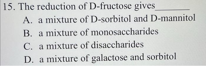 Solved 15. The reduction of D-fructose gives_ A. a mixture | Chegg.com