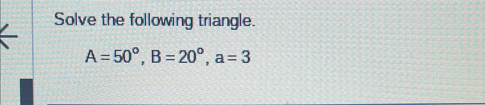 Solved Solve the following triangle.A=50°,B=20°,a=3 | Chegg.com