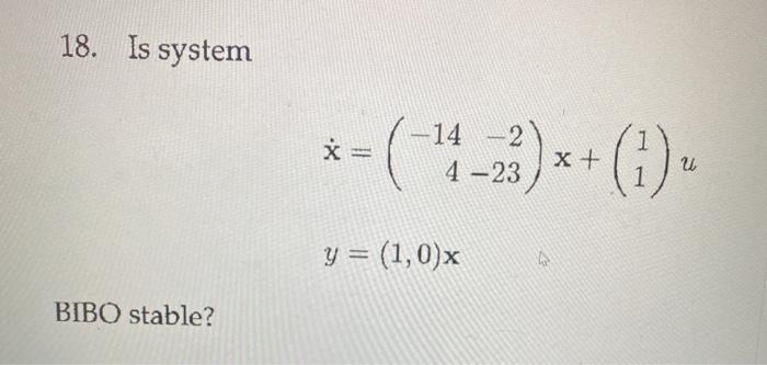 Solved 18. Is system -14 -2 4-23 y = (1,0)x BIBO stable? | Chegg.com
