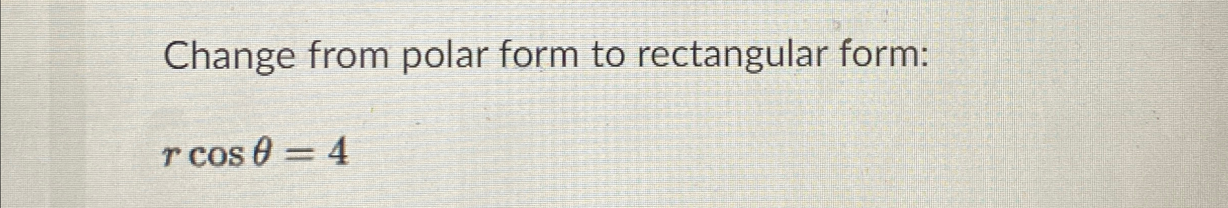Solved Change from polar form to rectangular form:rcosθ=4 | Chegg.com