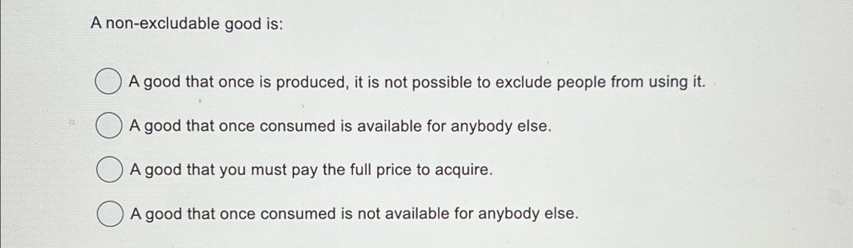 Solved A non-excludable good is:A good that once is | Chegg.com