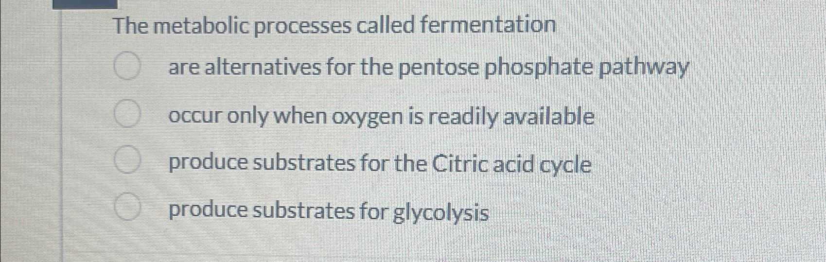 Solved The metabolic processes called fermentation are | Chegg.com