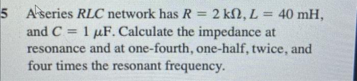 Solved 5 A series RLC network has R = 2 kN, L = 40 mH, and | Chegg.com
