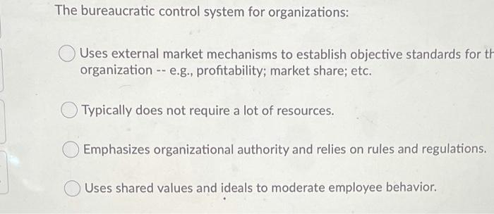 Solved The bureaucratic control system for organizations: | Chegg.com