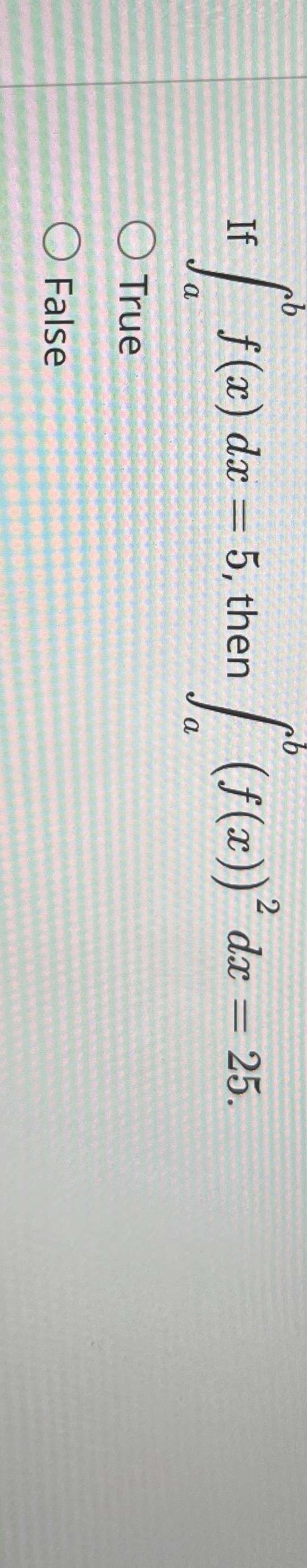 Solved If ∫abf(x)dx=5, ﻿then ∫ab(f(x))2dx=25.TrueFalse | Chegg.com