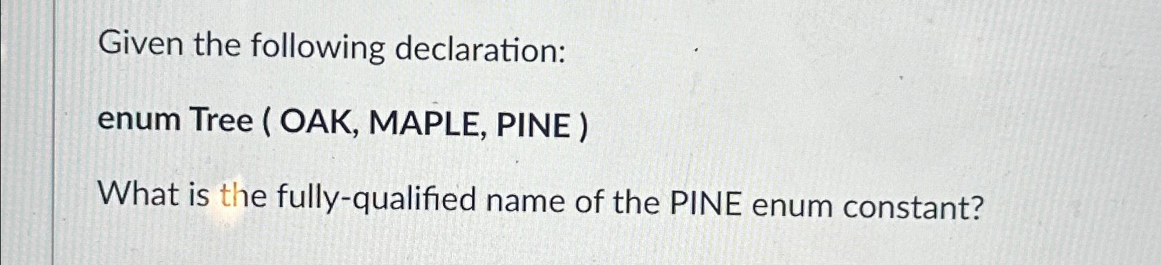 Solved Given The Following Declarationenum Tree ﻿oak 