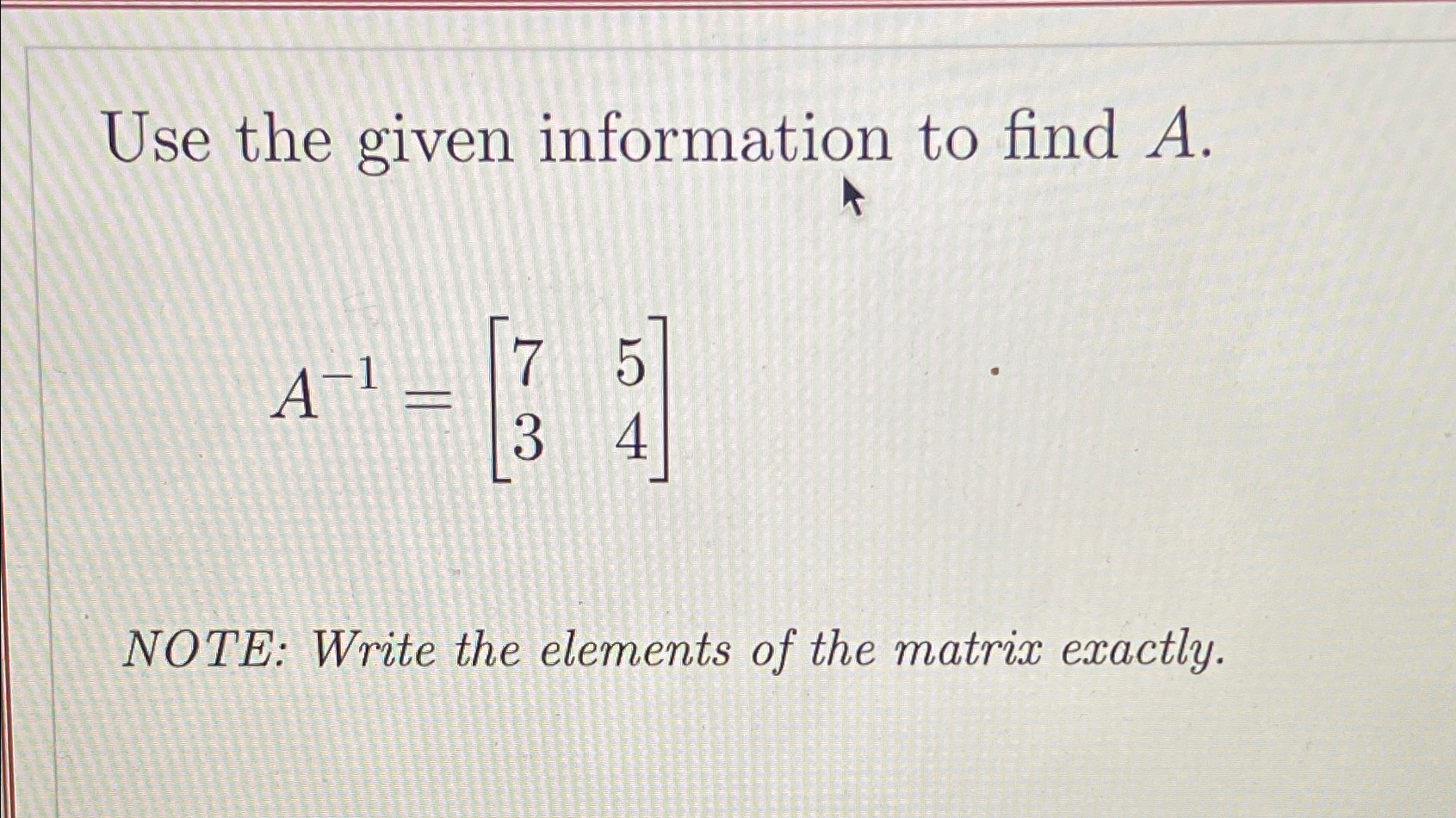 Solved Use the given information to find A.A-1=[7534]NOTE: | Chegg.com