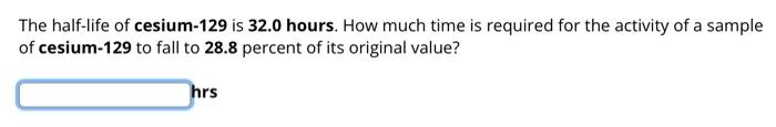Solved The half-life of cesium-129 is 32.0 hours. How much | Chegg.com