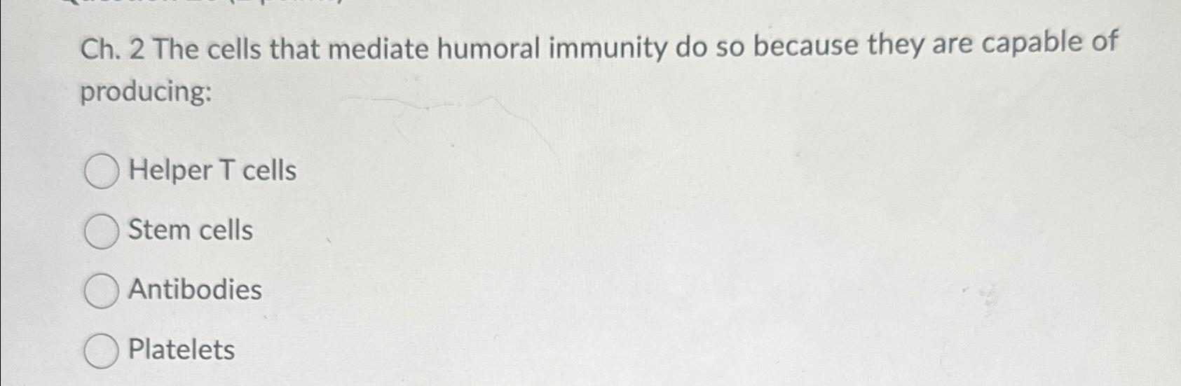 Solved Ch. 2 ﻿The cells that mediate humoral immunity do so | Chegg.com