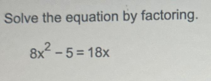Solved Solve the equation by factoring.8x2-5=18x | Chegg.com