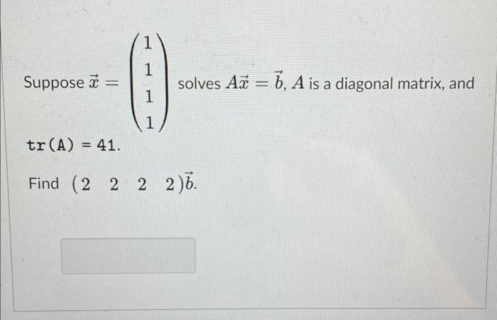 Solved Suppose x=⎝⎛1111⎠⎞ solves Ax=b,A is a diagonal | Chegg.com