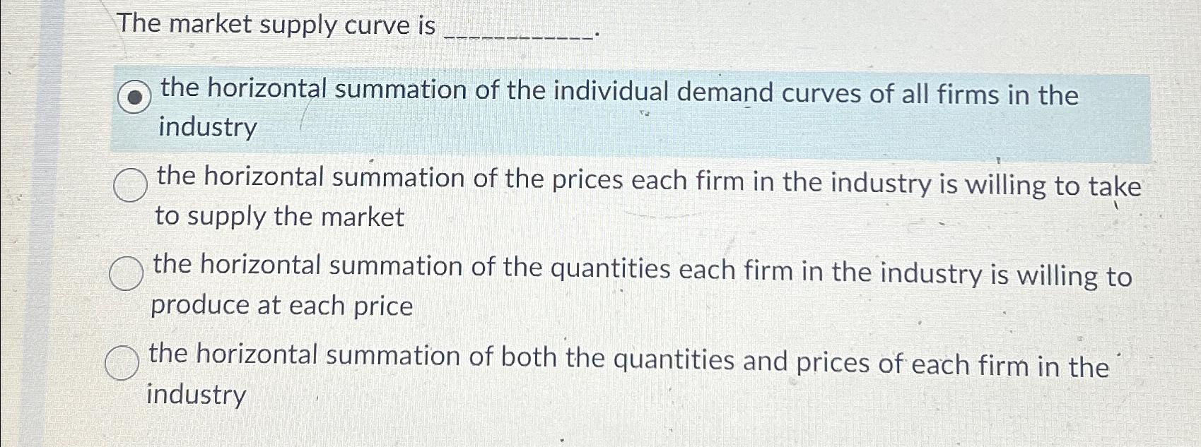 Solved The market supply curve isthe horizontal summation of | Chegg.com