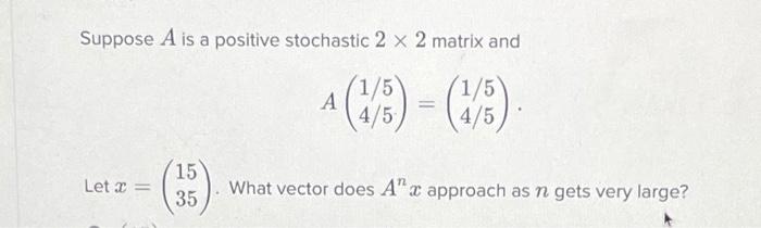 Solved Suppose A is a positive stochastic 2 x 2 matrix and A | Chegg.com