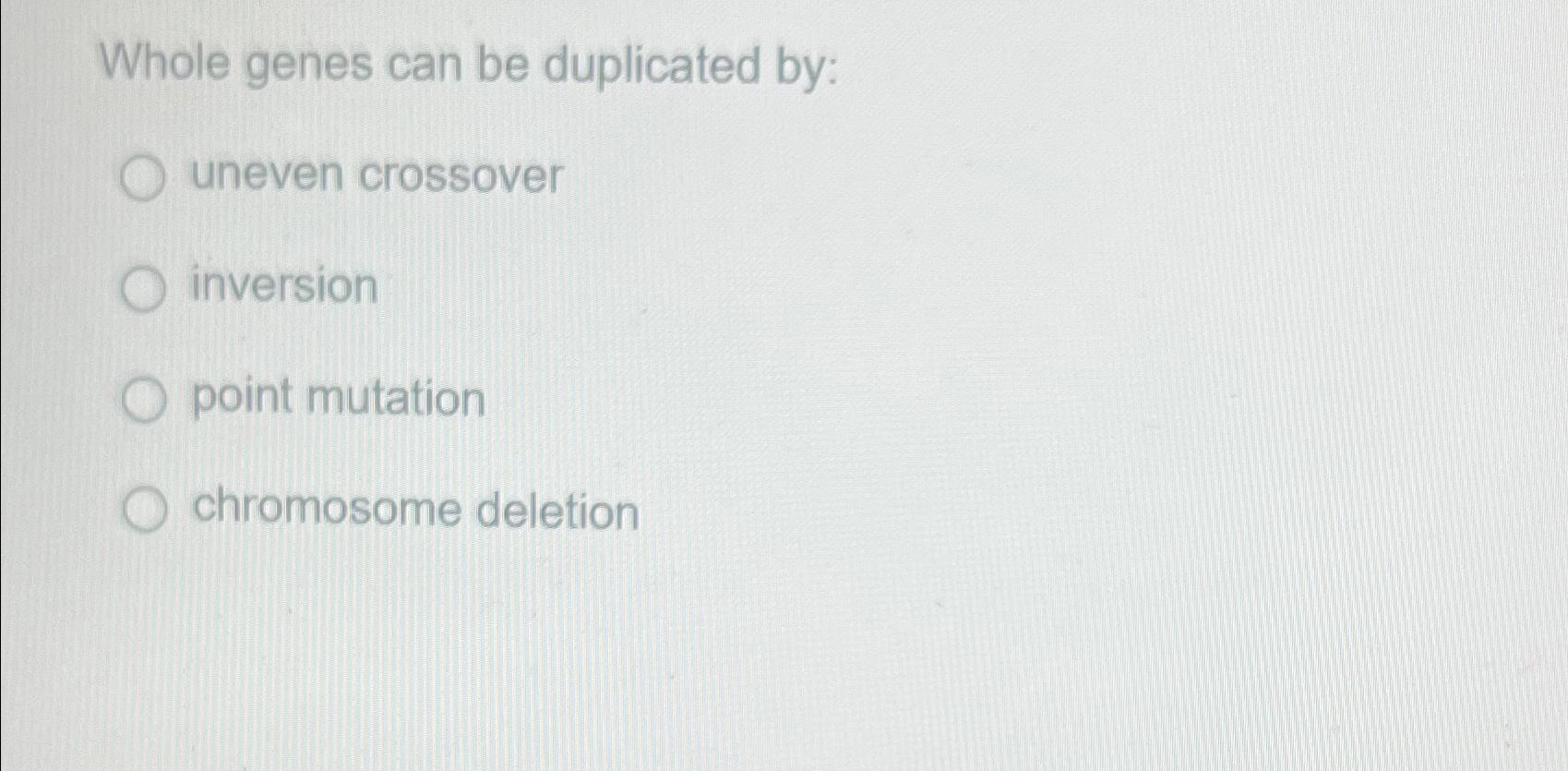 Solved Whole genes can be duplicated by:uneven | Chegg.com