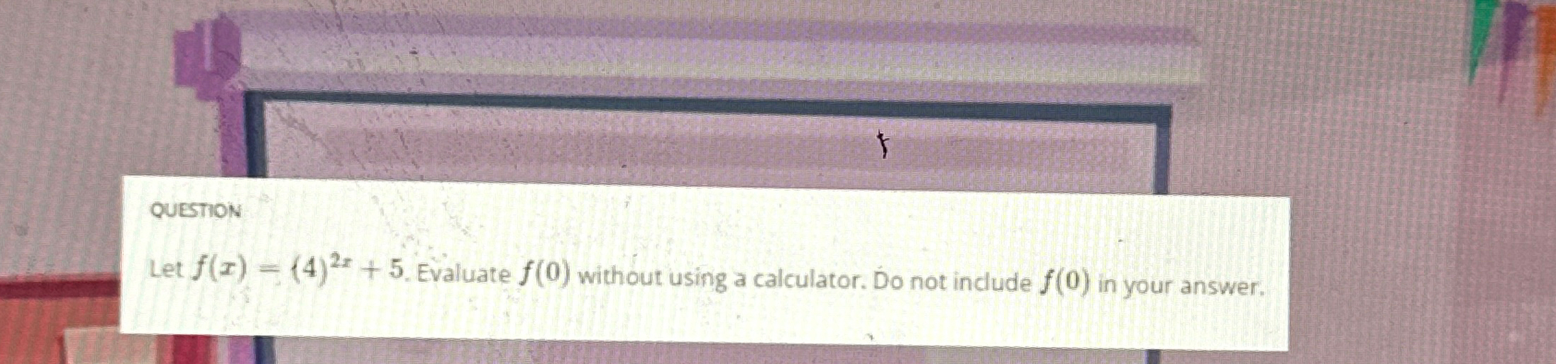 Solved QUESTIONLet f(x)=(4)2x+5. ﻿Evaluate f(0) ﻿without | Chegg.com