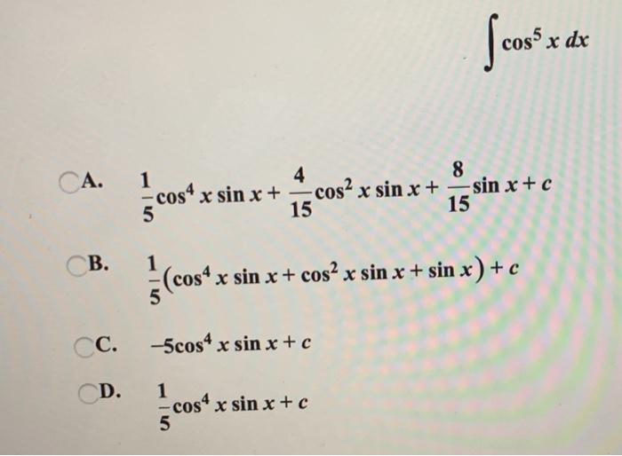 Solved ſcoss. cos5 x dx CA. 1 4 8 cos4 x sin x + -cosx sin x | Chegg.com