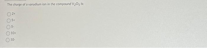 Solved The charge of a vanadium ion in the compound V2O5 is: | Chegg.com