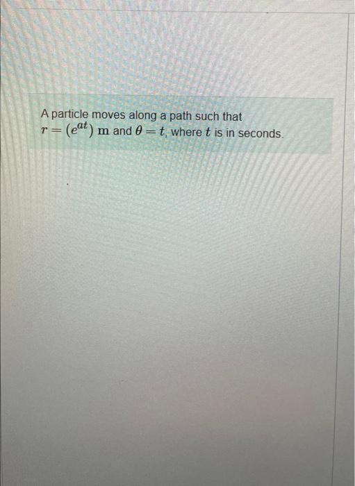 Solved A particle moves along a path such that r=(eat)m and | Chegg.com