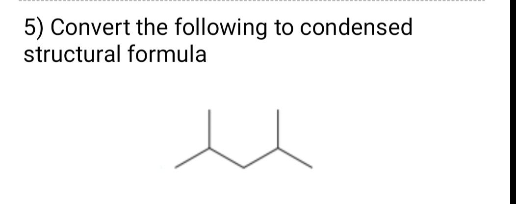 Solved 5) Convert the following to condensed structural | Chegg.com