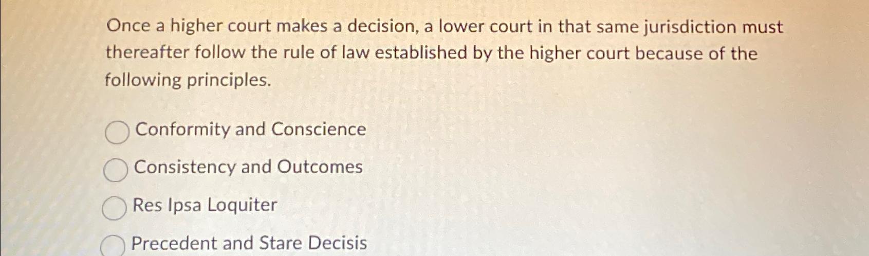 Solved Once a higher court makes a decision, a lower court | Chegg.com