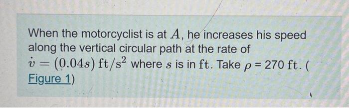 Solved When the motorcyclist is at A, he increases his speed | Chegg.com