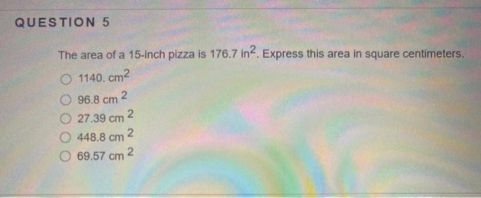 Solved QUESTION 5 The area of a 15-inch pizza is 176.7 in2. | Chegg.com