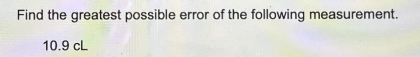 Solved Find the greatest possible error of the following | Chegg.com