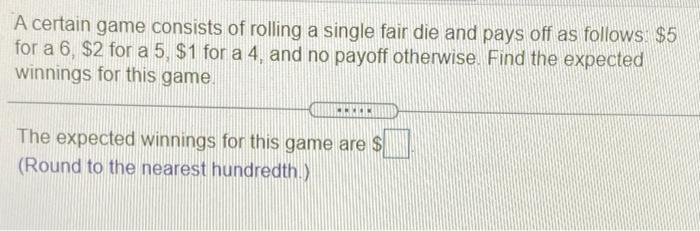 Solved A certain game consists of rolling a single fair die | Chegg.com