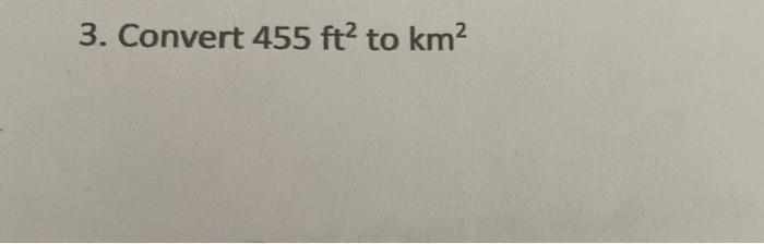 Solved 3. Convert 455 ft? to km2 | Chegg.com