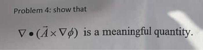 Solved Problem 4: show that ∇∙(A×∇ϕ) is a meaningful | Chegg.com
