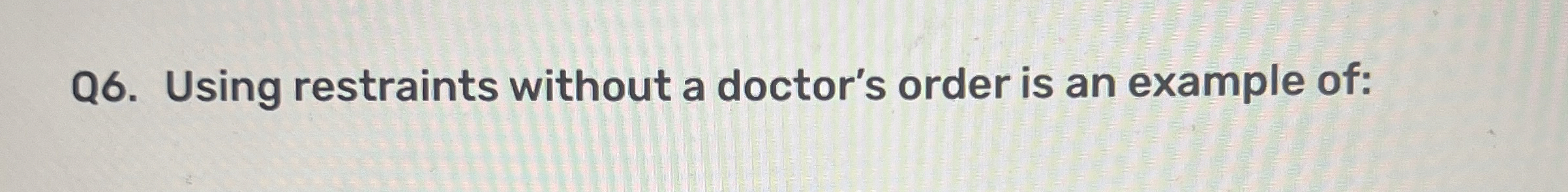 Solved Q6. ﻿Using restraints without a doctor's order is an | Chegg.com