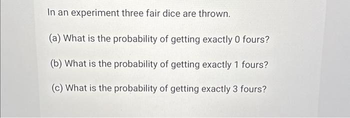 Solved In an experiment three fair dice are thrown. (a) What | Chegg.com